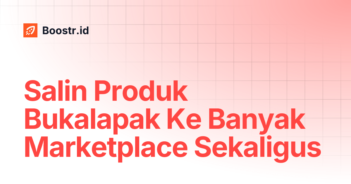 Salin Produk Bukalapak Ke Banyak Marketplace Sekaligus | Boostr.id
